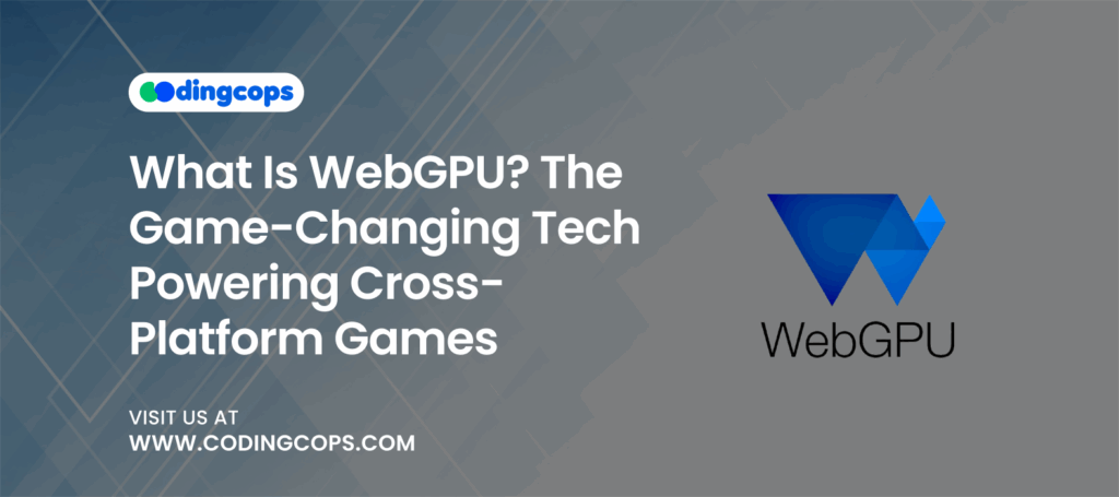 WebGPU Explained: The Future of Cross-Platform Gaming